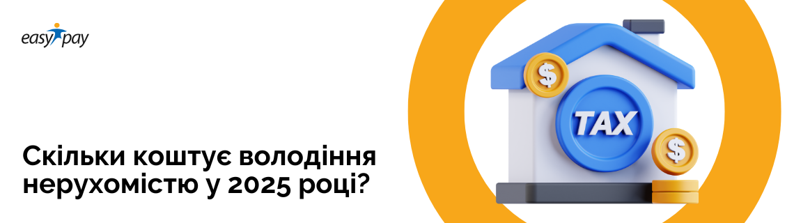 Правила оподаткування нерухомості: хто і скільки платить у 2025 році - EasyPay